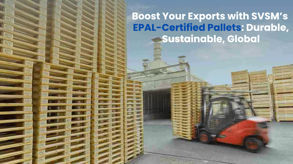 Boost Exports with SVSM’s EPAL Pallets: Durable & Sustainable